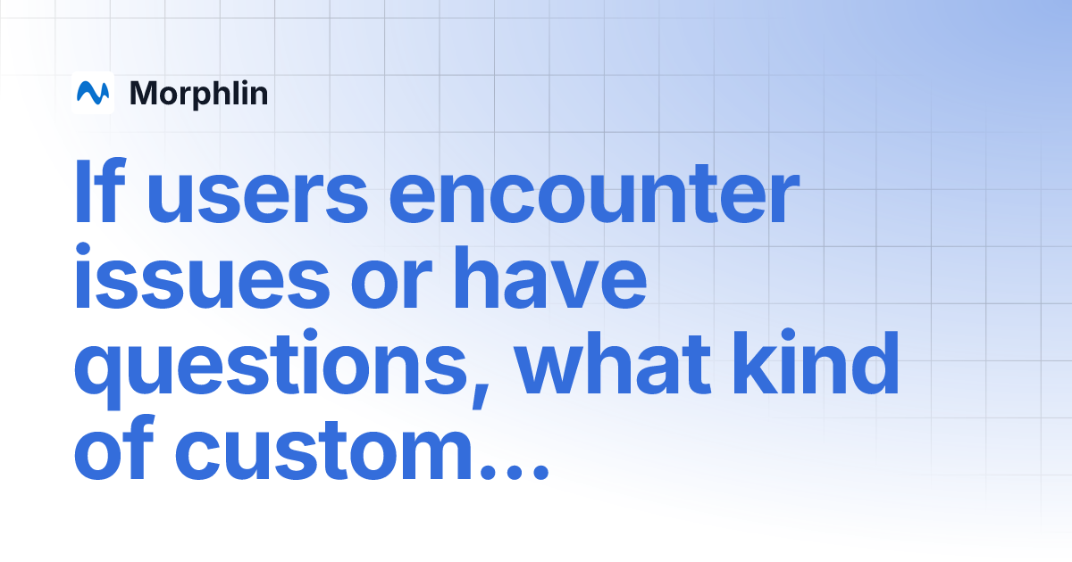 If users encounter issues or have questions, what kind of customer ...
