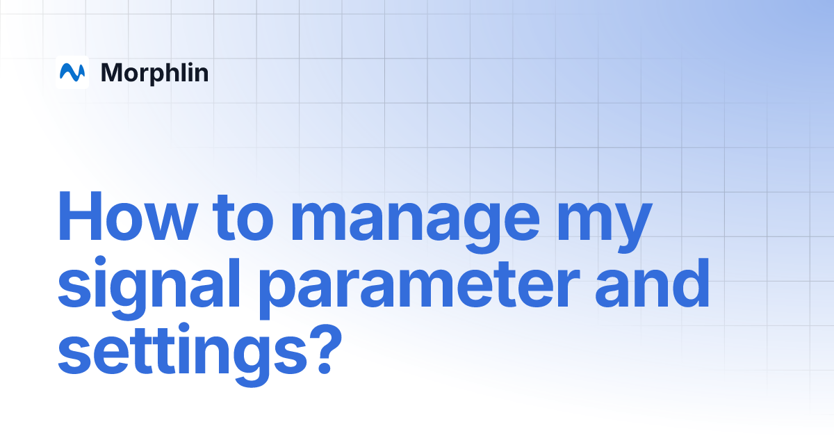 How to manage my signal parameter and settings? | Morphlin